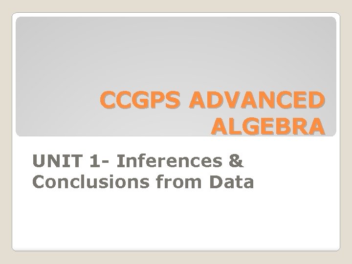 CCGPS ADVANCED ALGEBRA UNIT 1 Inferences Conclusions from