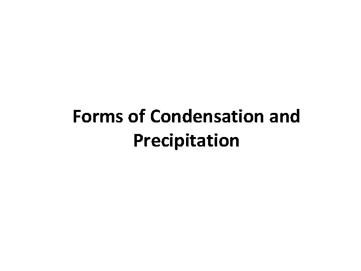 Forms of Condensation and Precipitation Condensation Condensation occurs