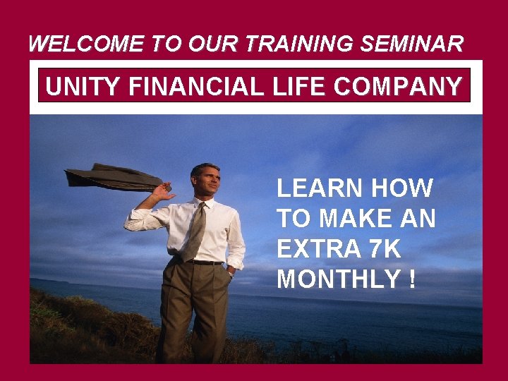 WELCOME TO OUR TRAINING SEMINAR UNITY FINANCIAL LIFE