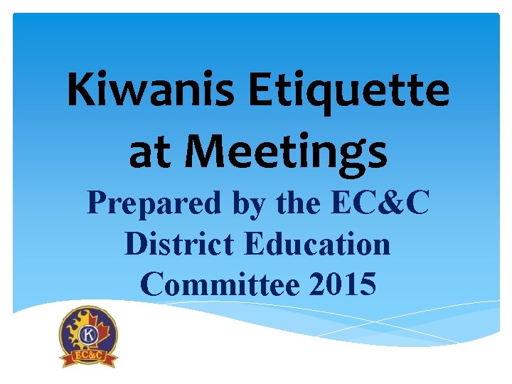 Kiwanis Etiquette at Meetings Prepared by the ECC