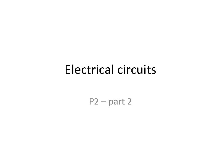 Electrical circuits P 2 part 2 Common components