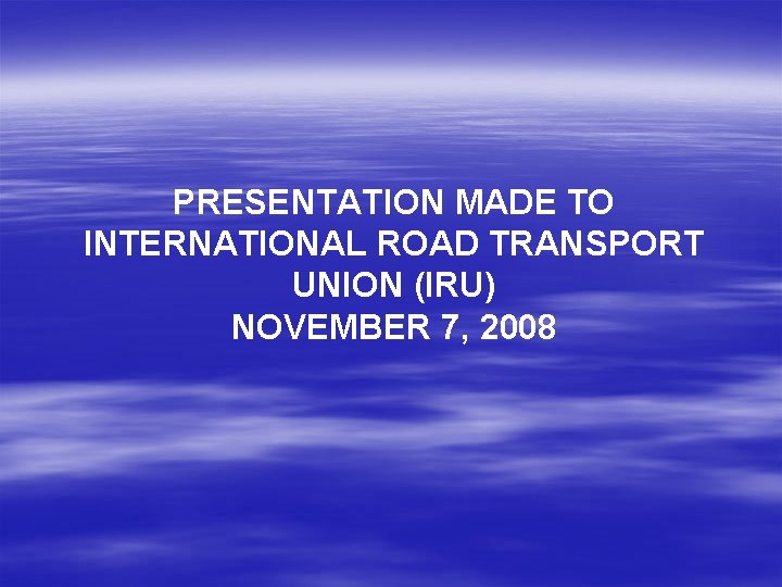PRESENTATION MADE TO INTERNATIONAL ROAD TRANSPORT UNION IRU