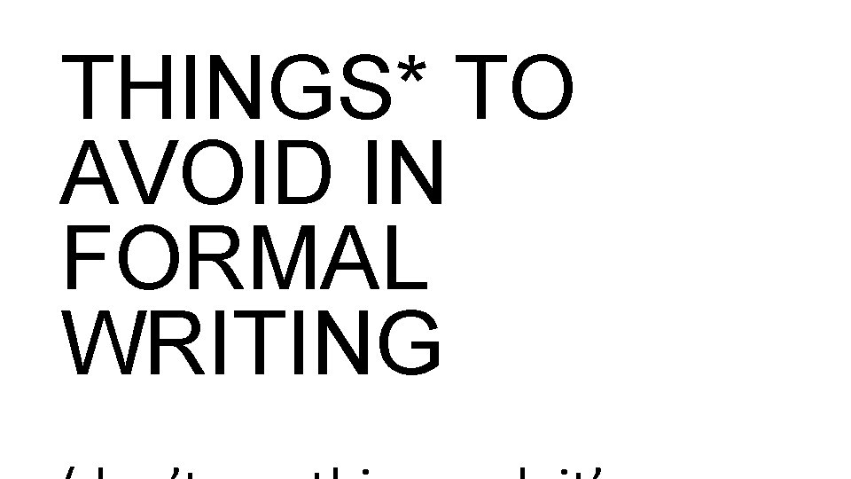 THINGS TO AVOID IN FORMAL WRITING ANY contraction