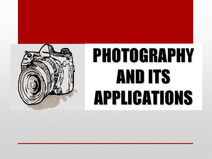 PHOTOGRAPHY AND ITS APPLICATIONS CAMERA Types and Characteristics