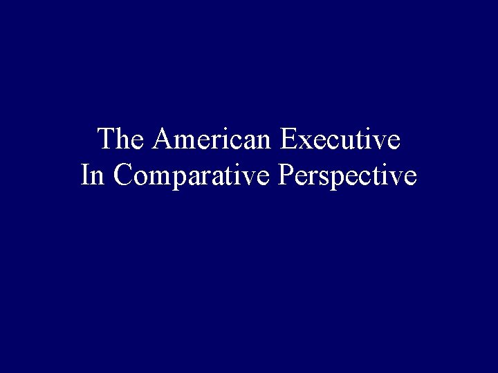 The American Executive In Comparative Perspective Three systems