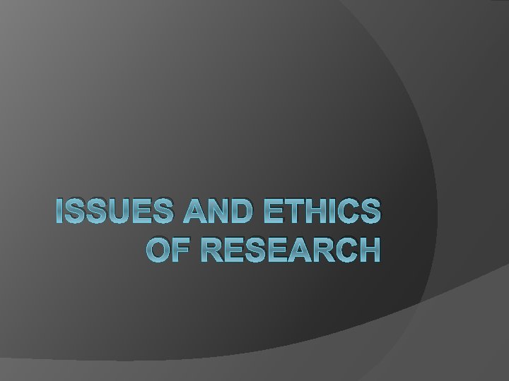 ISSUES AND ETHICS OF RESEARCH How to Properly