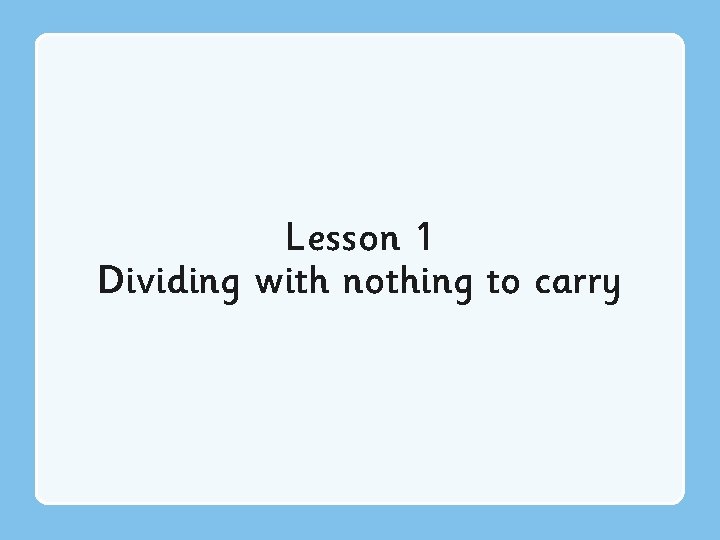 Lesson 1 Dividing with nothing to carry How