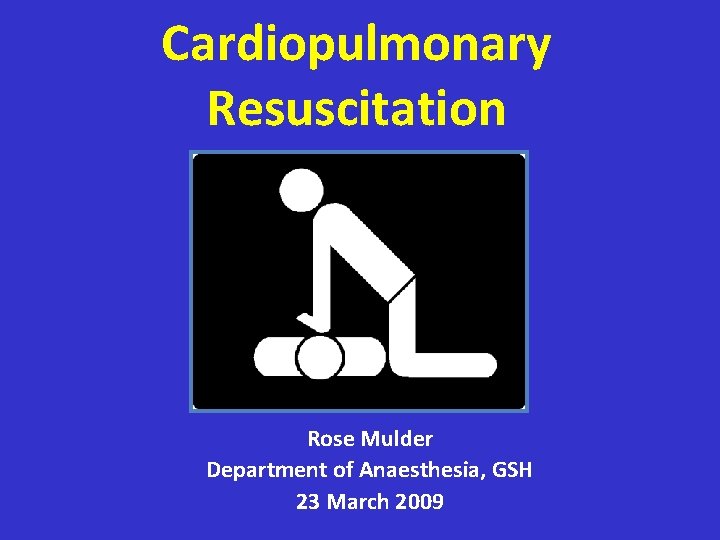 Cardiopulmonary Resuscitation Rose Mulder Department of Anaesthesia GSH