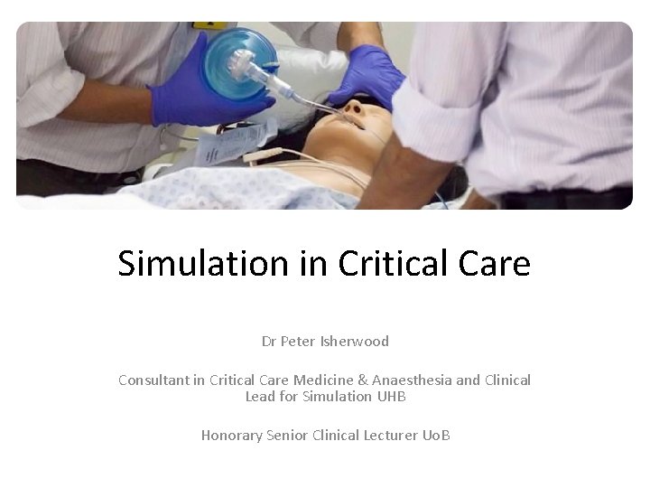 Simulation in Critical Care Dr Peter Isherwood Consultant