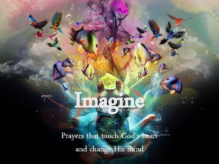 PRAYER Exploring the Possibilities Imagine Prayers that touch