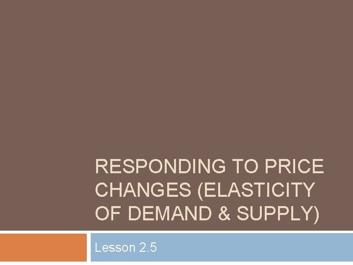 RESPONDING TO PRICE CHANGES ELASTICITY OF DEMAND SUPPLY