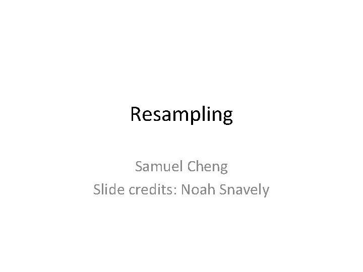 Resampling Samuel Cheng Slide credits Noah Snavely Image