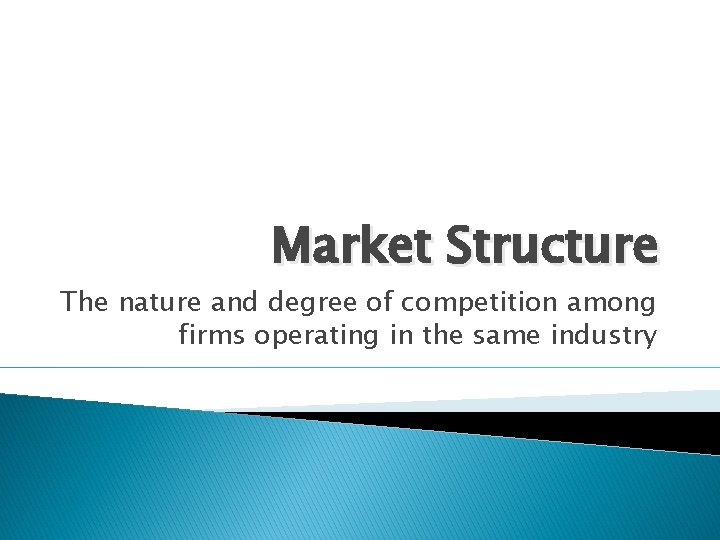 Market Structure The nature and degree of competition