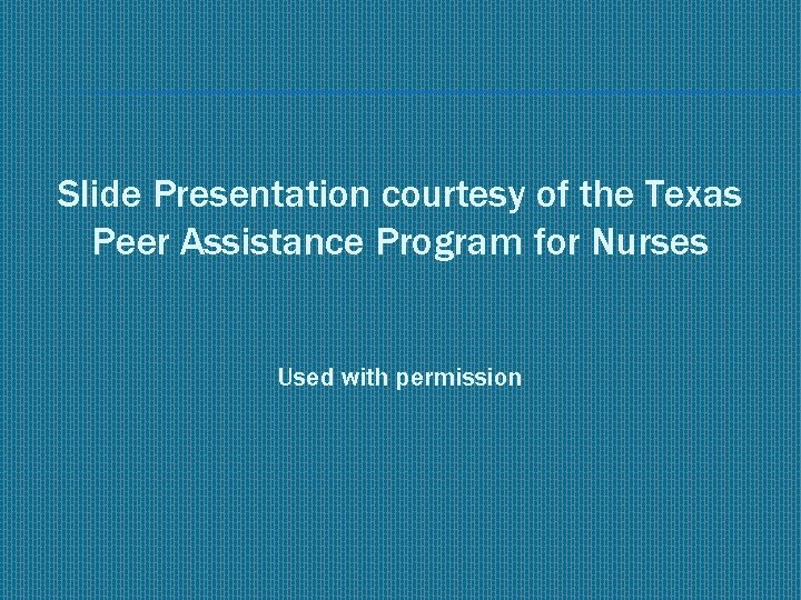 Slide Presentation courtesy of the Texas Peer Assistance
