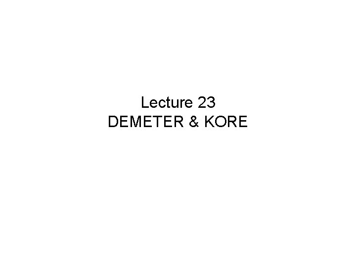 Lecture 23 DEMETER KORE Fragmentation of Magna Mater