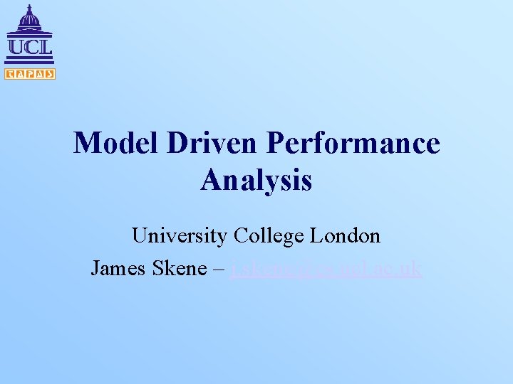 Model Driven Performance Analysis University College London James
