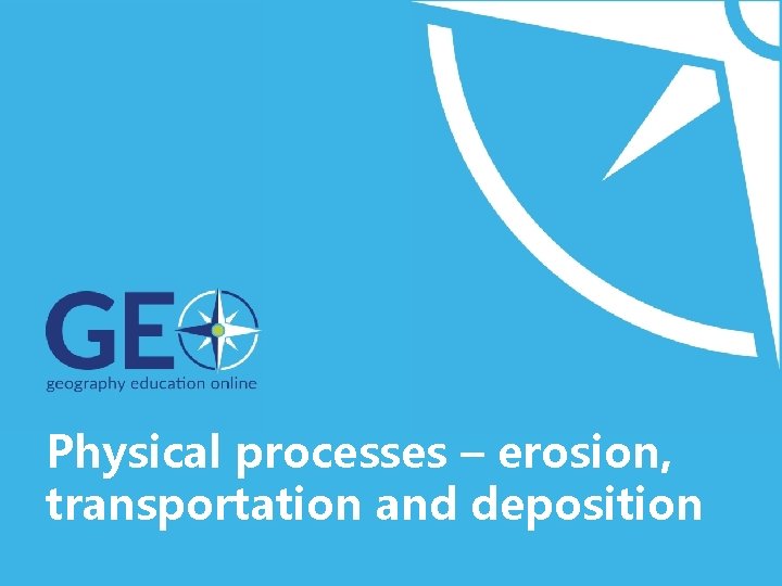 Physical processes erosion transportation and deposition Getting started