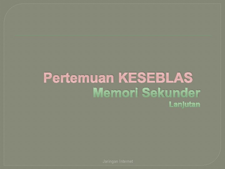 Pertemuan KESEBLAS Memori Sekunder Lanjutan Jaringan Internet Pengertian