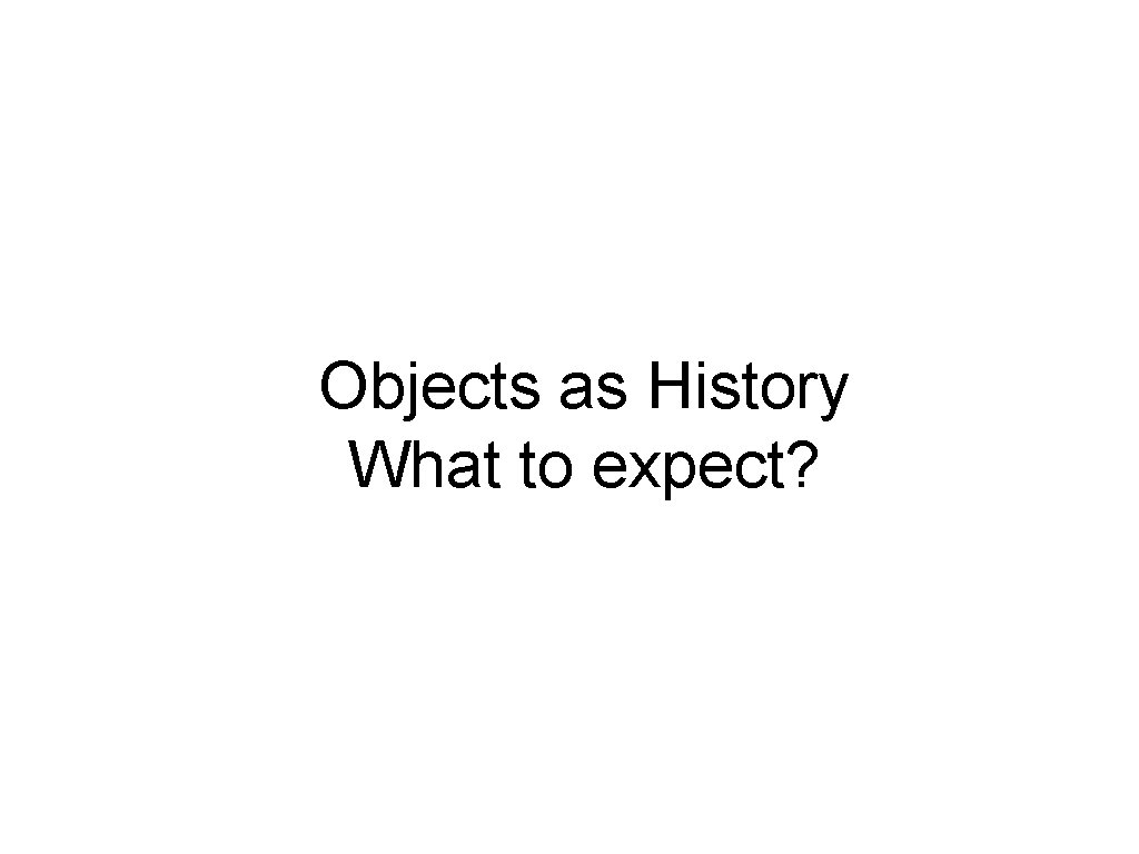 Objects as History What to expect Course Description