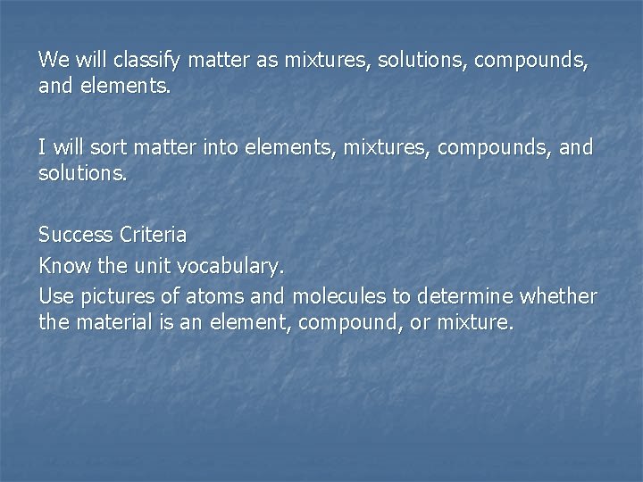 We will classify matter as mixtures solutions compounds