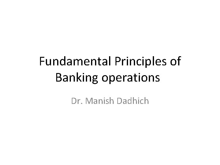 Fundamental Principles of Banking operations Dr Manish Dadhich