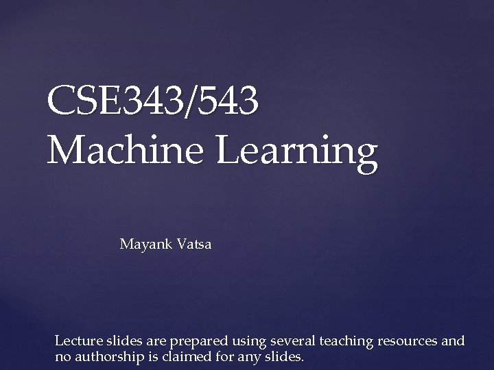 CSE 343543 Machine Learning Mayank Vatsa Lecture slides