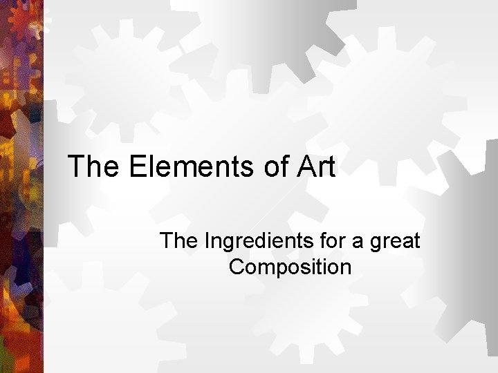 The Elements of Art The Ingredients for a