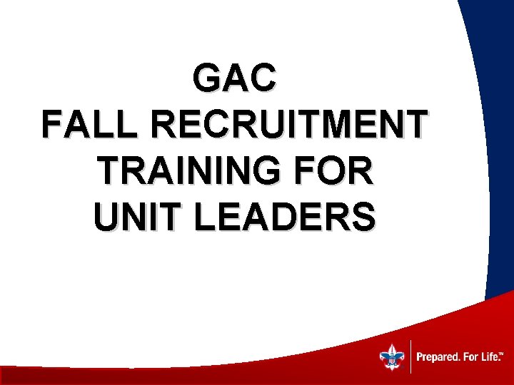 GAC FALL RECRUITMENT TRAINING FOR UNIT LEADERS WHY