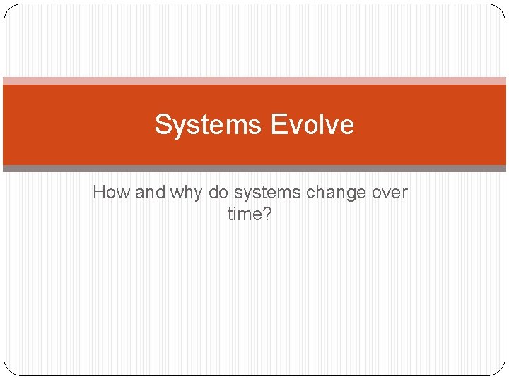 Systems Evolve How and why do systems change
