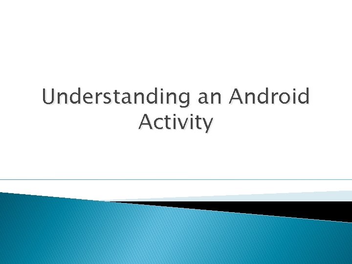 Understanding an Android Activity AGENDA Understanding an activity