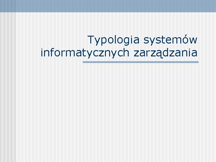 Typologia systemw informatycznych zarzdzania Pojcie typologii Typologia ...