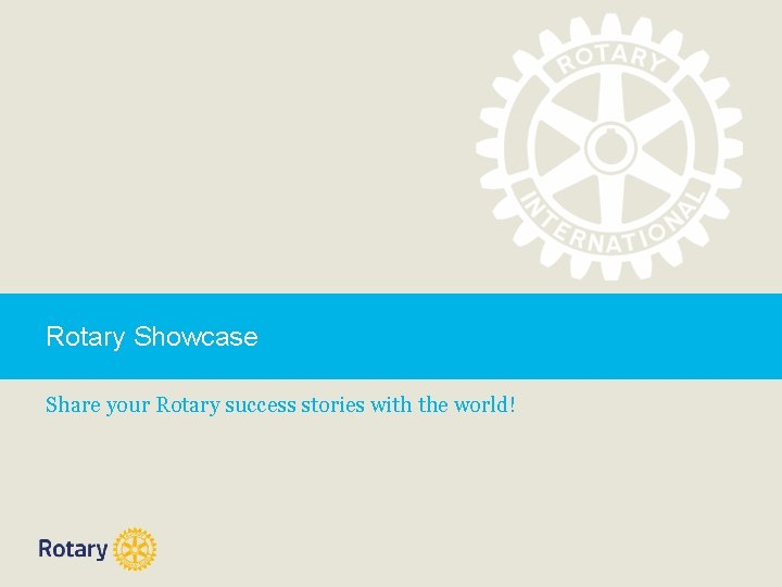 Rotary Showcase Share your Rotary success stories with