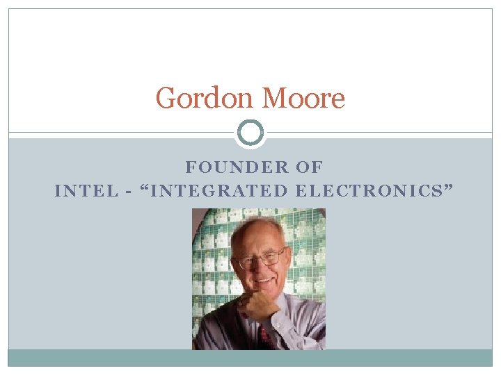 Gordon Moore FOUNDER OF INTEL INTEGRATED ELECTRONICS Life