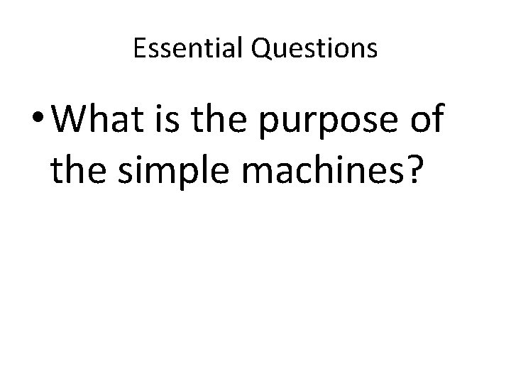 Simple Machines Essential Questions What is the purpose