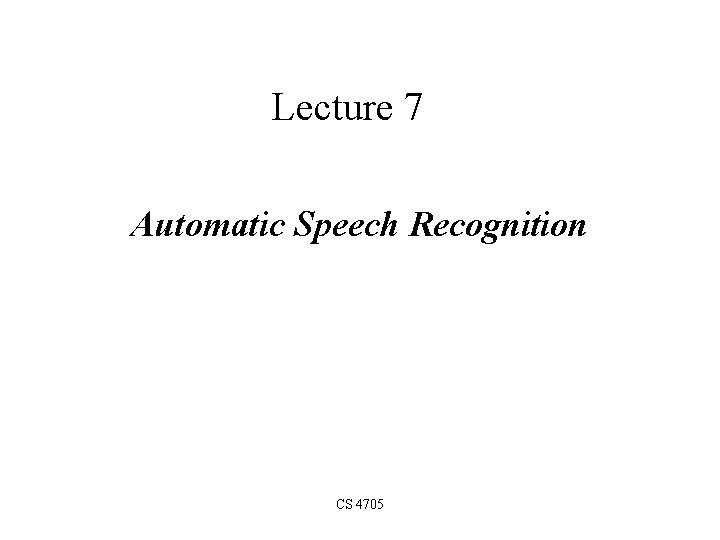 Lecture 7 Automatic Speech Recognition CS 4705 What