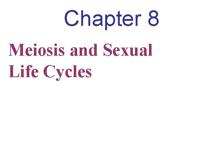 Chapter 8 Meiosis and Sexual Life Cycles Overview