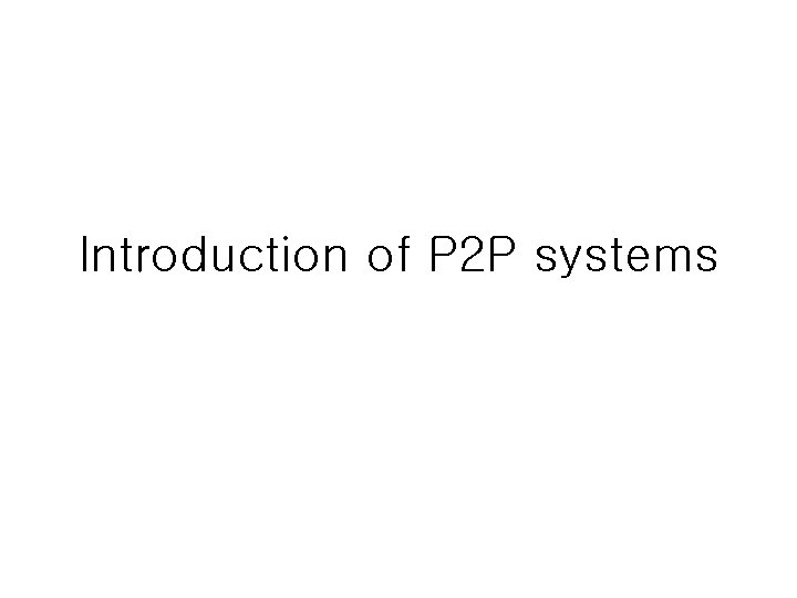 Introduction of P 2 P systems What is