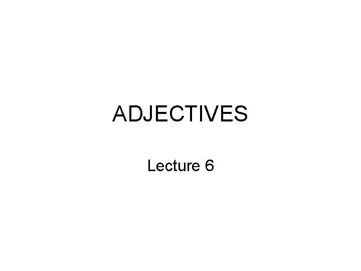 ADJECTIVES Lecture 6 An adjective an open class
