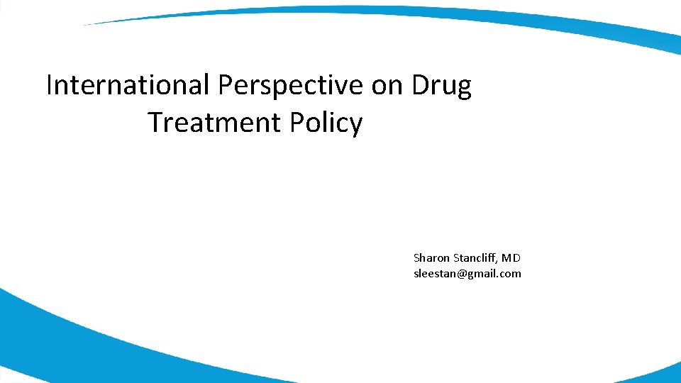 International Perspective on Drug Treatment Policy Sharon Stancliff