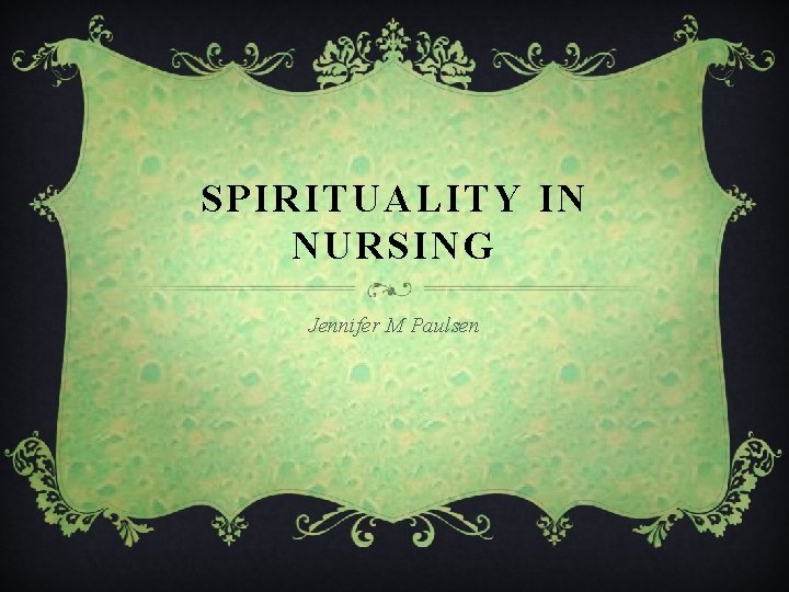 SPIRITUALITY IN NURSING Jennifer M Paulsen Learning Objectives