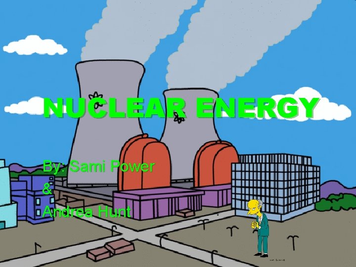 NUCLEAR ENERGY By Sami Power Andrea Hunt History