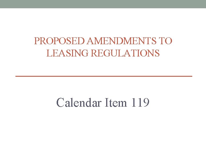 PROPOSED AMENDMENTS TO LEASING REGULATIONS Calendar Item 119
