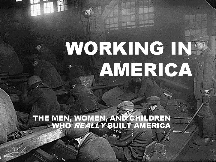 WORKING IN AMERICA THE MEN WOMEN AND CHILDREN