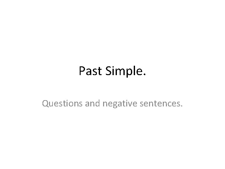 Past Simple Questions and negative sentences Use the