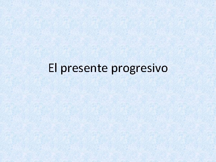 El presente progresivo El presente progresivo El presente