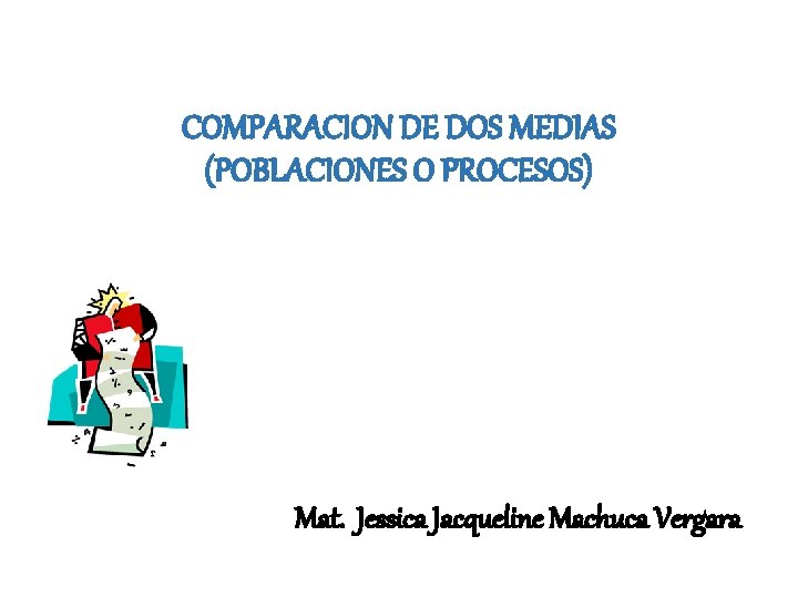 COMPARACION DE DOS MEDIAS POBLACIONES O PROCESOS Mat