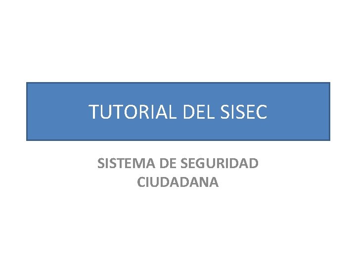 TUTORIAL DEL SISEC SISTEMA DE SEGURIDAD CIUDADANA NDICE
