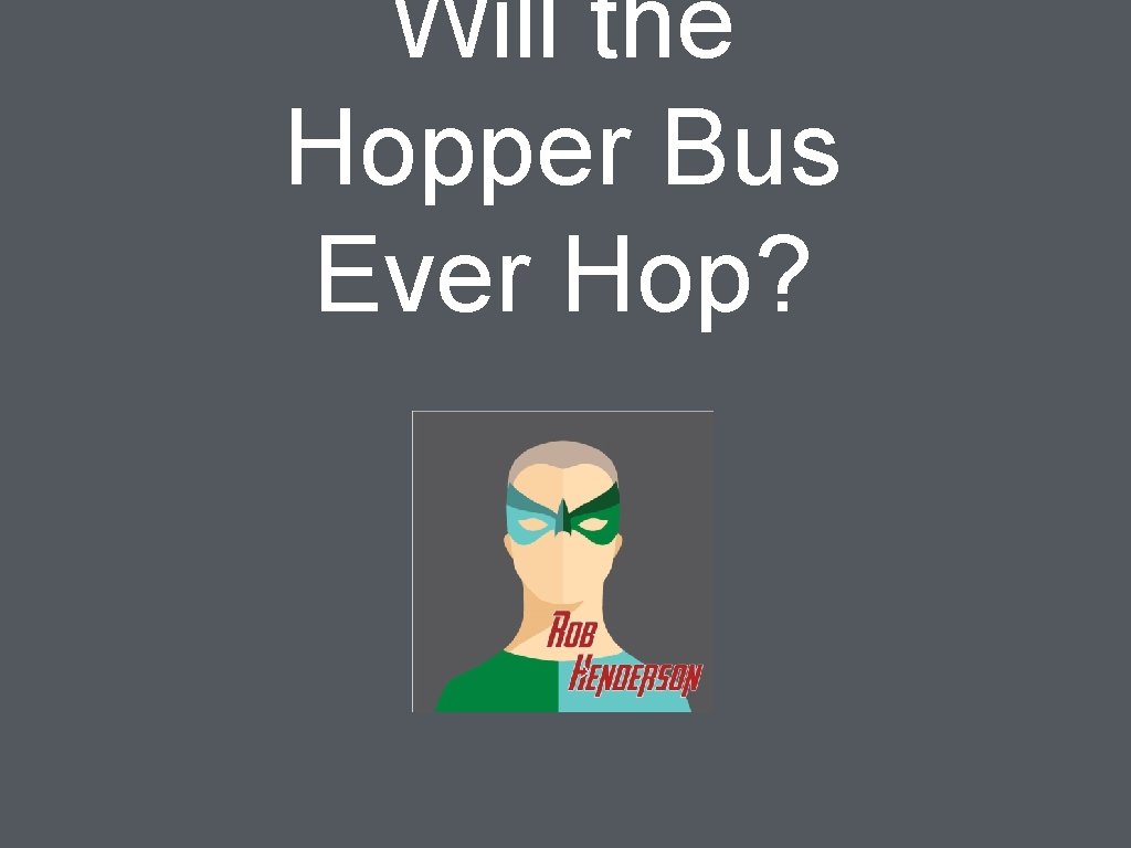 Will the Hopper Bus Ever Hop The Hopper