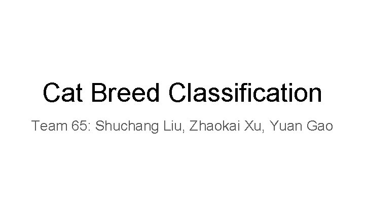Cat Breed Classification Team 65 Shuchang Liu Zhaokai