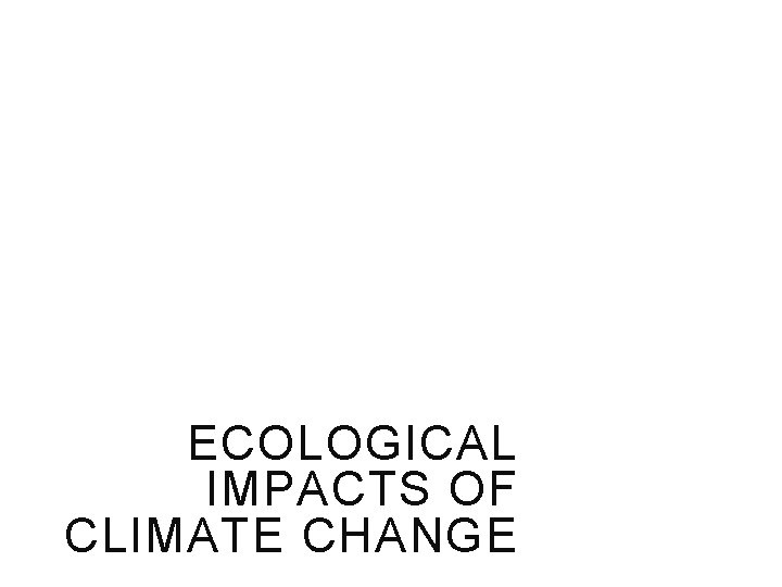 ECOLOGICAL IMPACTS OF CLIMATE CHANGE THE CLIMATE IS